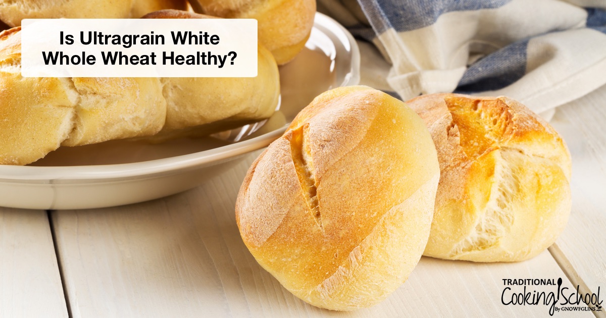 Is Ultragrain White Whole Wheat Healthy? | Traditional Cooking School